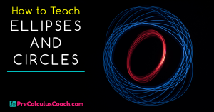 How to Teach Ellipses and Circles ⋆ PreCalculusCoach.com